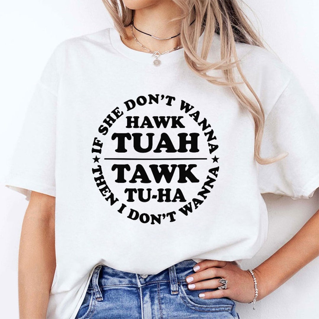 If She Don't Hawk Tuah I Don't Wanna Tawk Tuha T Shirt - Etsy