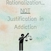 Rationalization, Not Justification in Addiction: What's the Difference ...