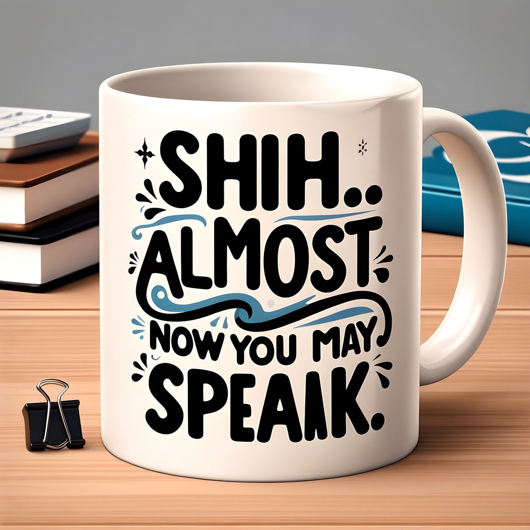 SHH... Almost Now You May Speak Mug Fun Morning Coffee Cup Fun Mug ...