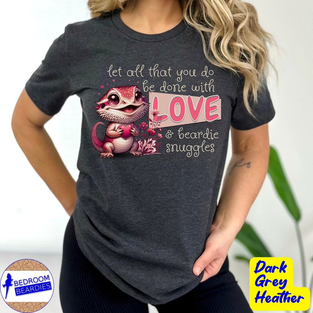 Valentine Bearded Dragon Shirt, Let All You Do Be Done With Love and ...