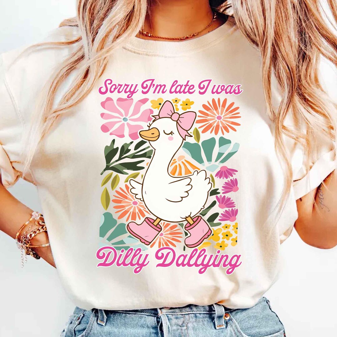 Sorry I'm Late I Was Dilly Dallying Goose Shirt, Floral Goose Shirt ...