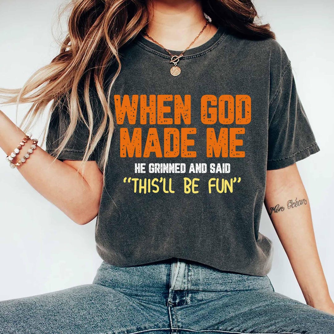 When God Made Me He Grinned and Said This'll Be Fun Funny Quote T-shirt ...