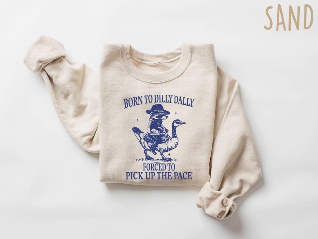 Born to Dilly Dally Forced to Pick up the Pace Goose Raccoon Sweatshirt ...