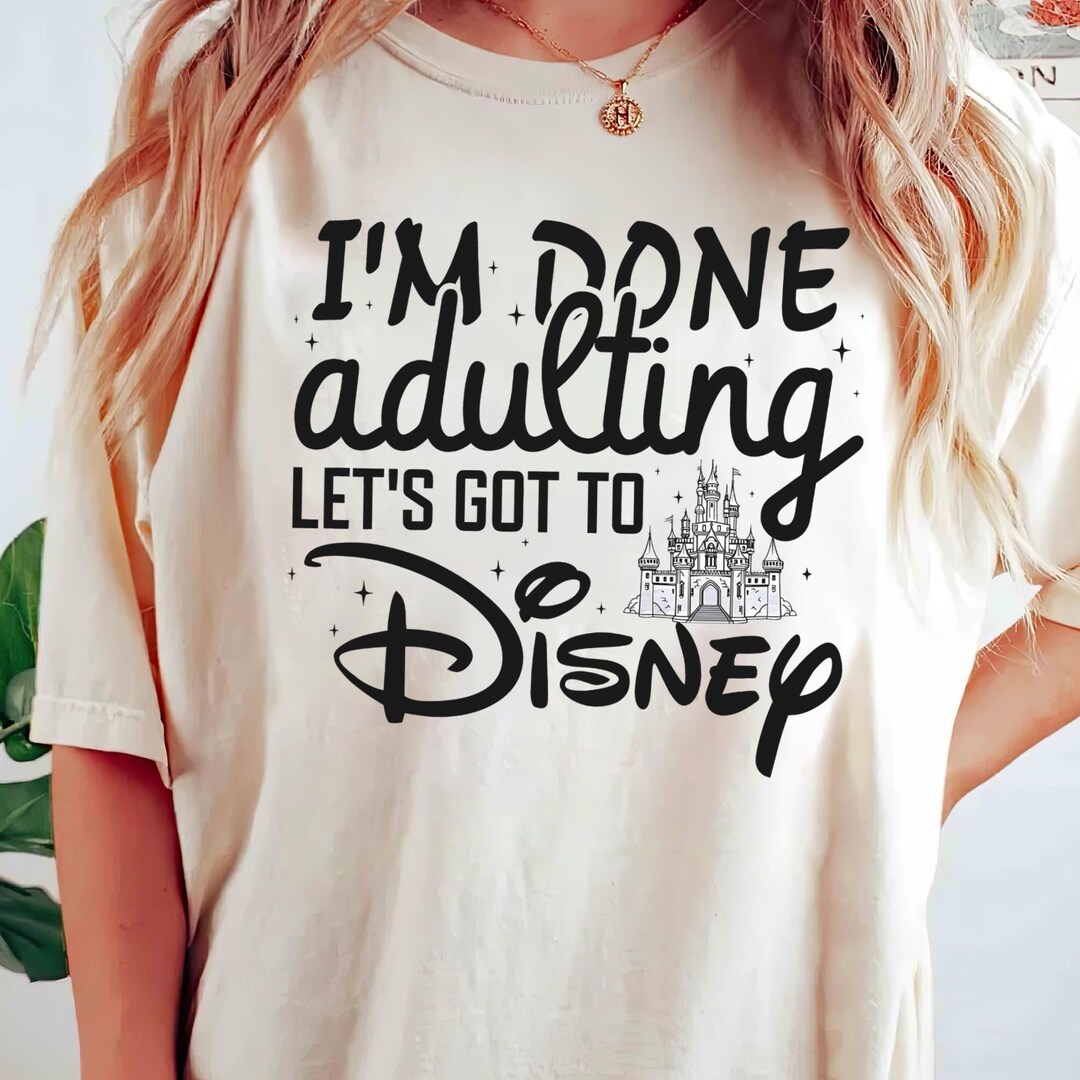 Disney I'M Done Adulting Let's Go Cute T-shirt, Disney Vacation Shirts ...