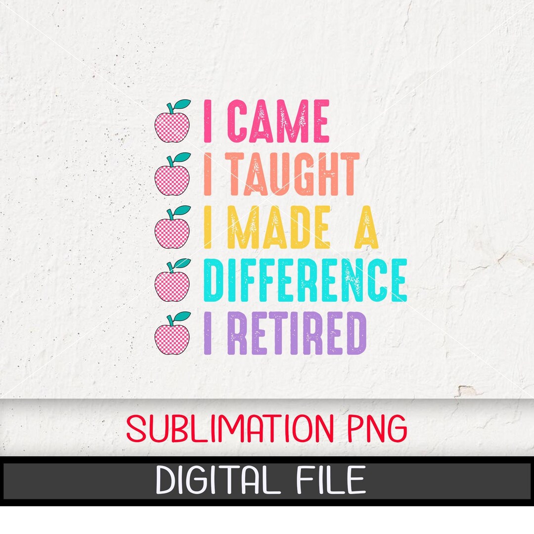 Retirement Teacher PNG, I Came, I Taught, I Made A Difference, I ...