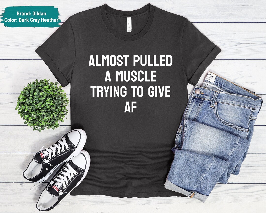 Almost Pulled A Muscle Trying to Give AF Shirt, Funny Shirt, Cute Gym ...