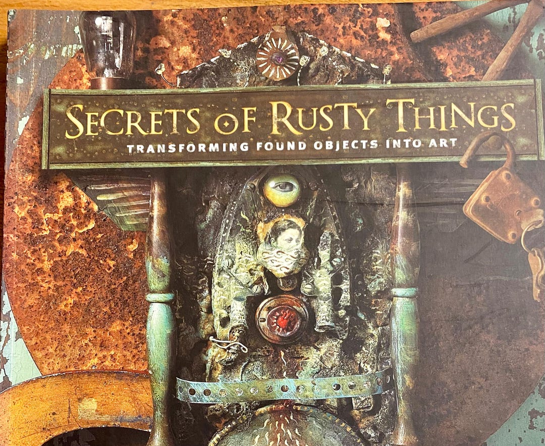 Secrets of Rusty Things Transforming Found Objects Into Art A Book by ...