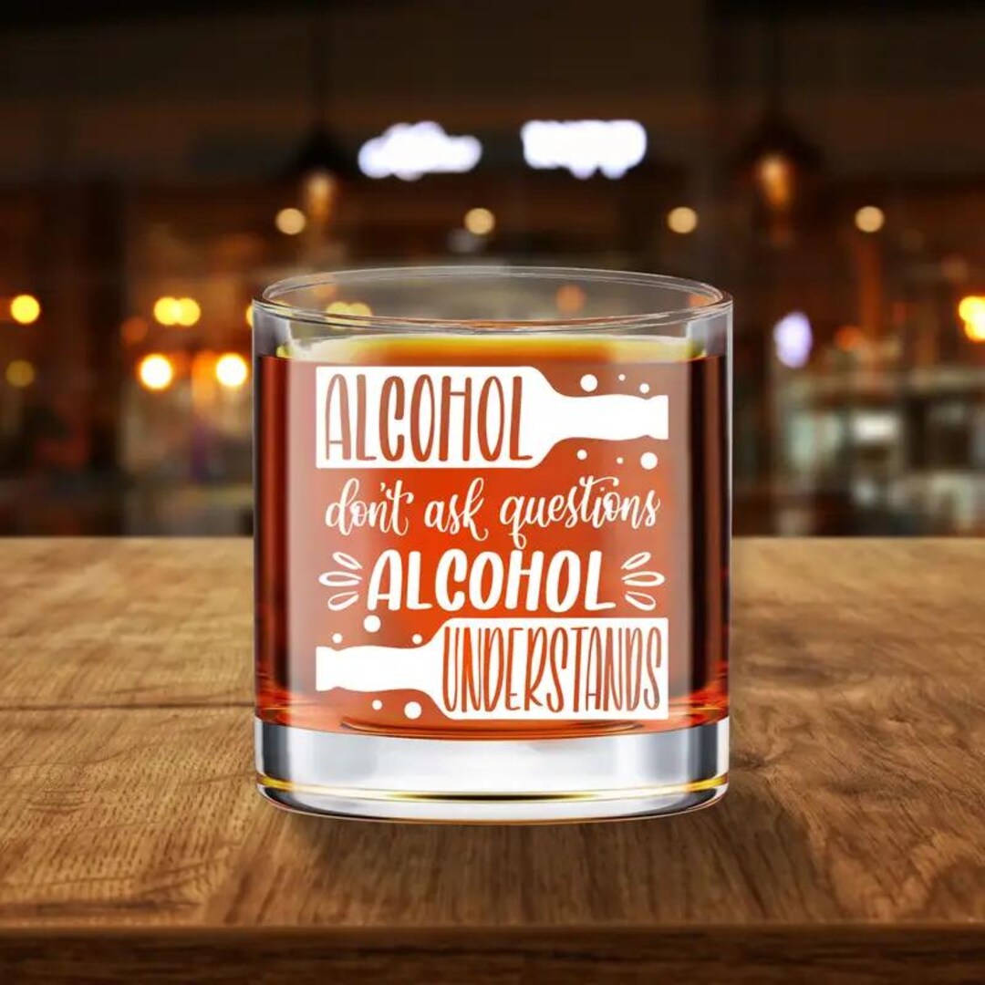 Alcohol Doesn’t Ask Questions, Alcohol Understands Whiskey Glass ...