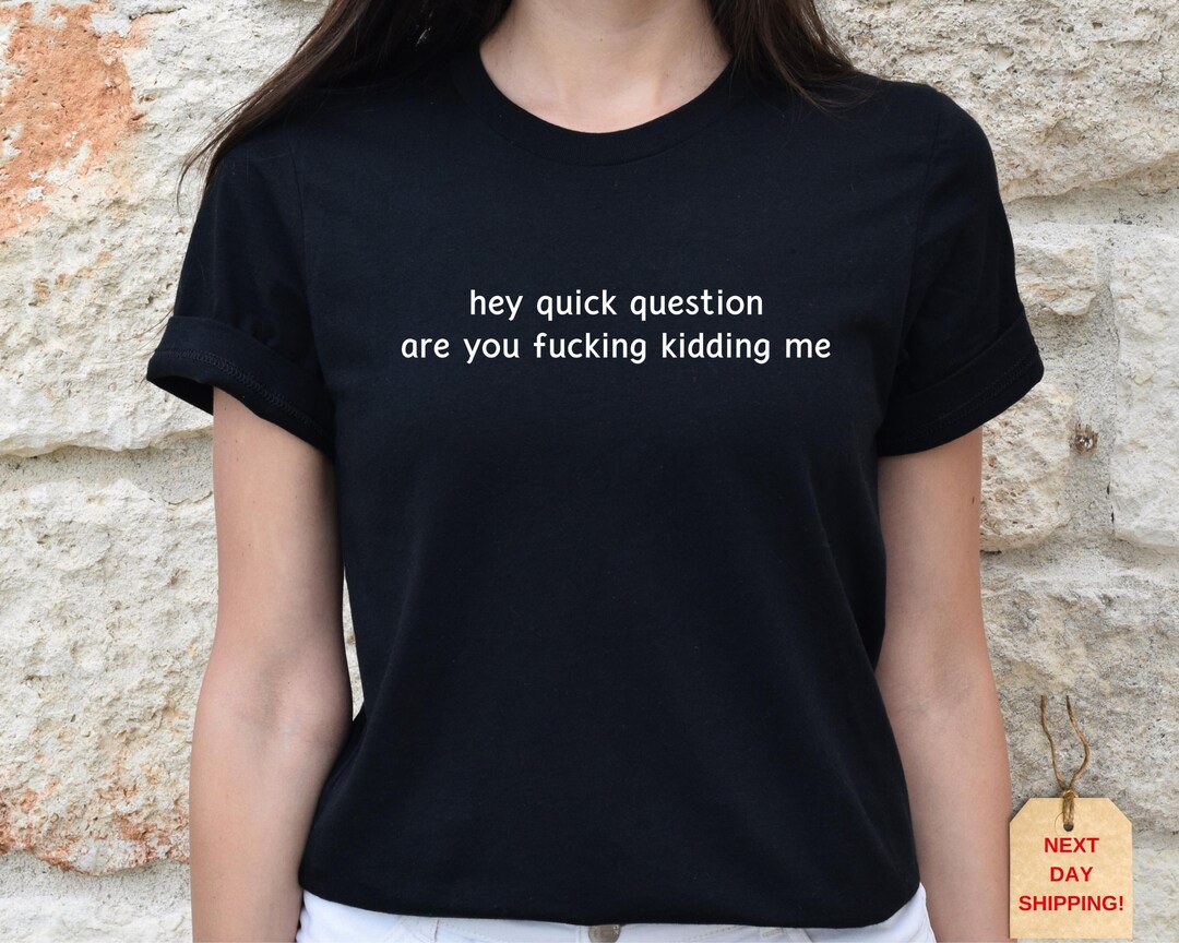 Sarcastic Humor Tee: Hey Quick Question Are You Kidding Me Shirt - Etsy