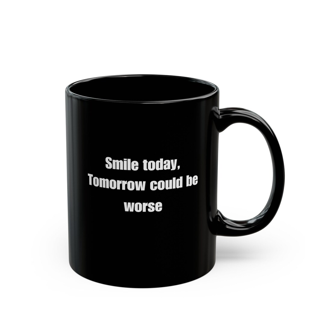 Smile Today, Tomorrow Could Be Worse Mug, Funny Meme Mug, Funny Joke ...