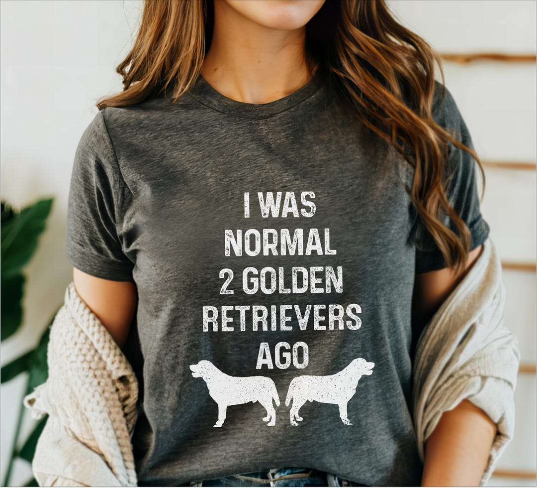 Golden Retriever Shirt I Was Normal Two Golden Retrievers Ago Funny Tshirt Dog Mom Dog Lover Tee ...