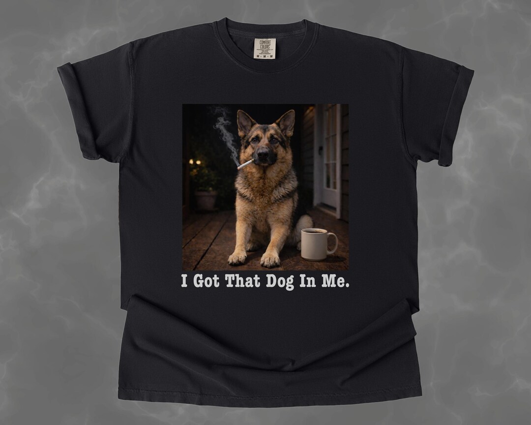 Smoking German Shepard, I Got That Dog in Me Joke Shirt, Funny Dog and ...