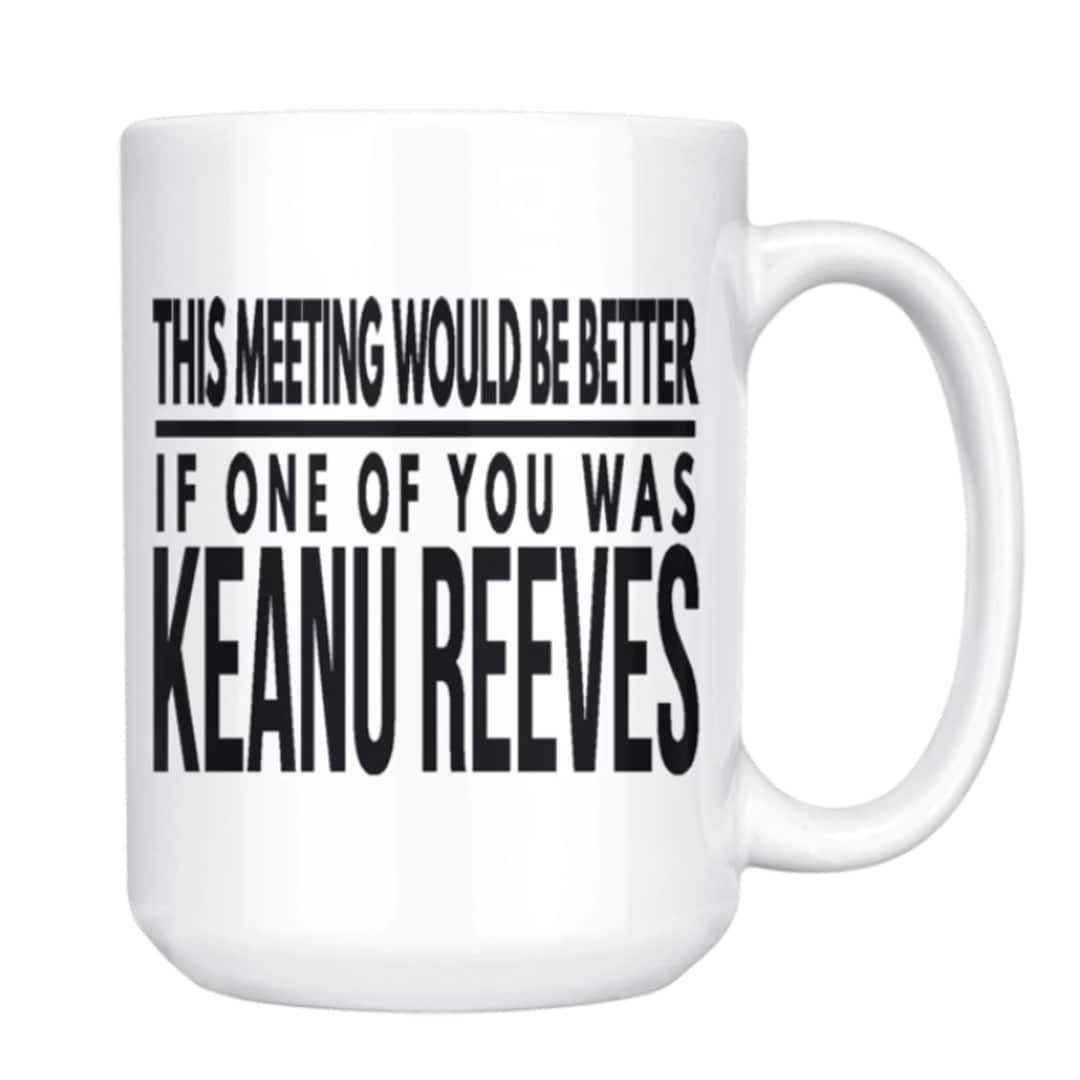 This Meeting Would Be Better Keanu Reeves Novelty 15 Oz Office Coffee ...