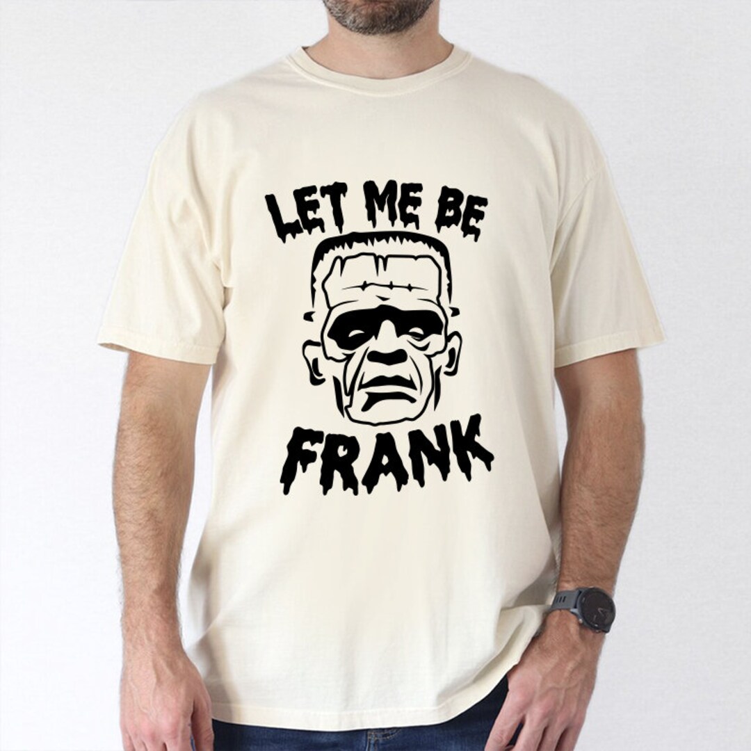 Comfort Colors Let Me Be Frank Shirt, Frankenstein Shirts, Cute ...
