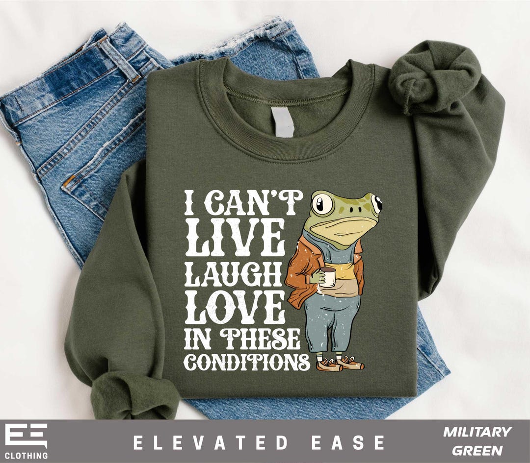 I Can’t Live Laugh Love in These Conditions Shirt, Frog Sweatshirt ...