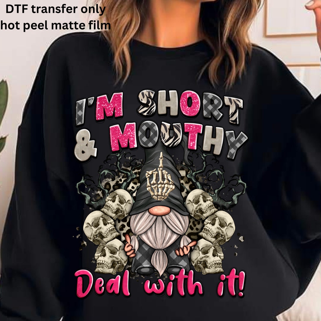 I'm Short and Mouthy Deal With It! Ready to Press Hot Peel DTF Transfer ...