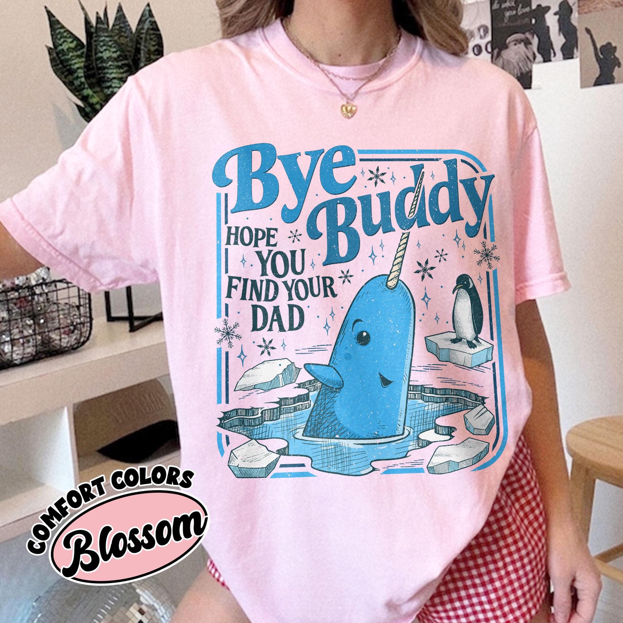 Bye Buddy Hope You Find Your Dad Shirt Comfort Colors, Buddy Narwhal ...
