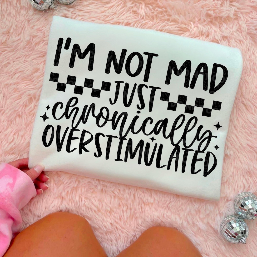 I’m Not Mad Just Chronically Overstimulated PNG, Funny Sarcastic Png ...