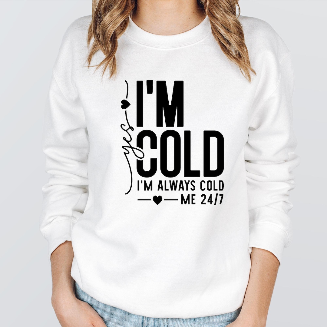 Yes I Am Cold Shirt, Always Cold T Shirt, Winter Sweatshirt, Freezing ...