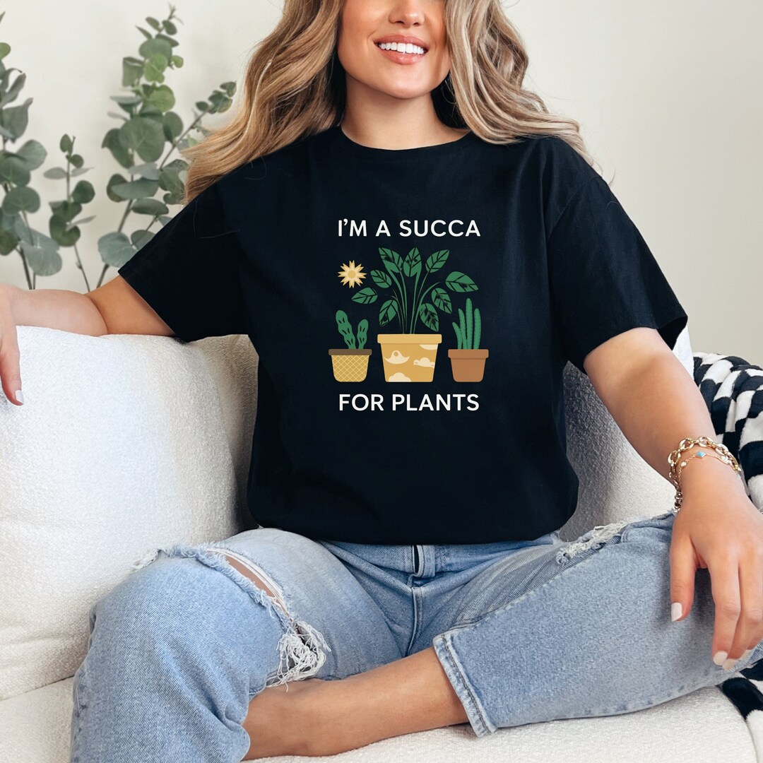 I'm A Succa for Plants T-shirt: Gardener Gift - Etsy