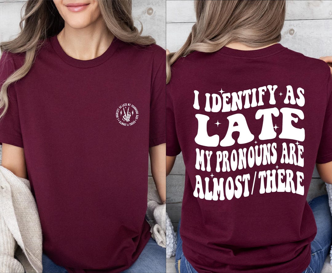I Identify Late My Pronouns Are Almost There Shirt, Funny Quote ...