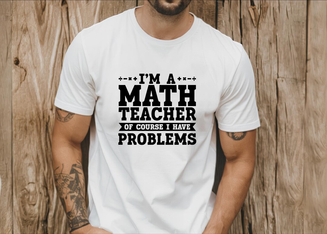 Math Teacher Shirt, I'm a Math Teacher of Course I Have Problems, Math ...