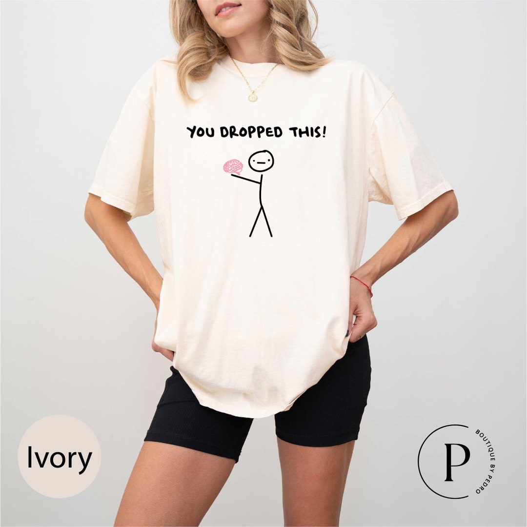 You Dropped This Shirt, Funny Stick Man Shirt, You Dropped Your Brain ...