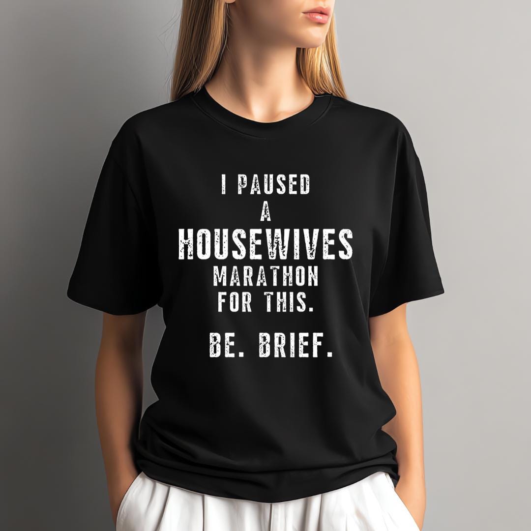 Funny Housewives T-shirt | "i Paused A Housewives Marathon for This. Be ...