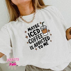 Maybe Iced Coffee is Addicted to Me PNG | Funny Coffee Quote PNG | Iced ...