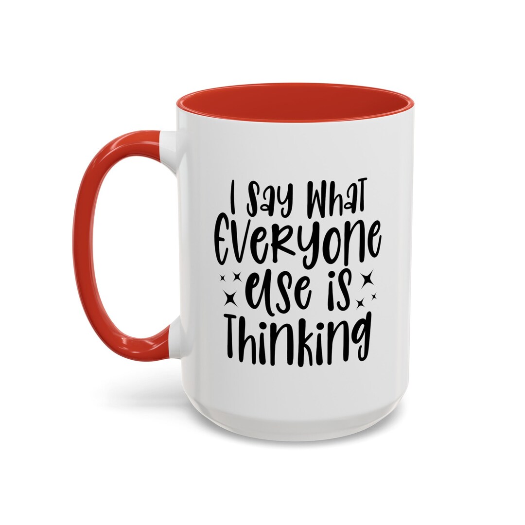 I Say What Everyone Else is Thinking Accent Coffee Mug 11 ...