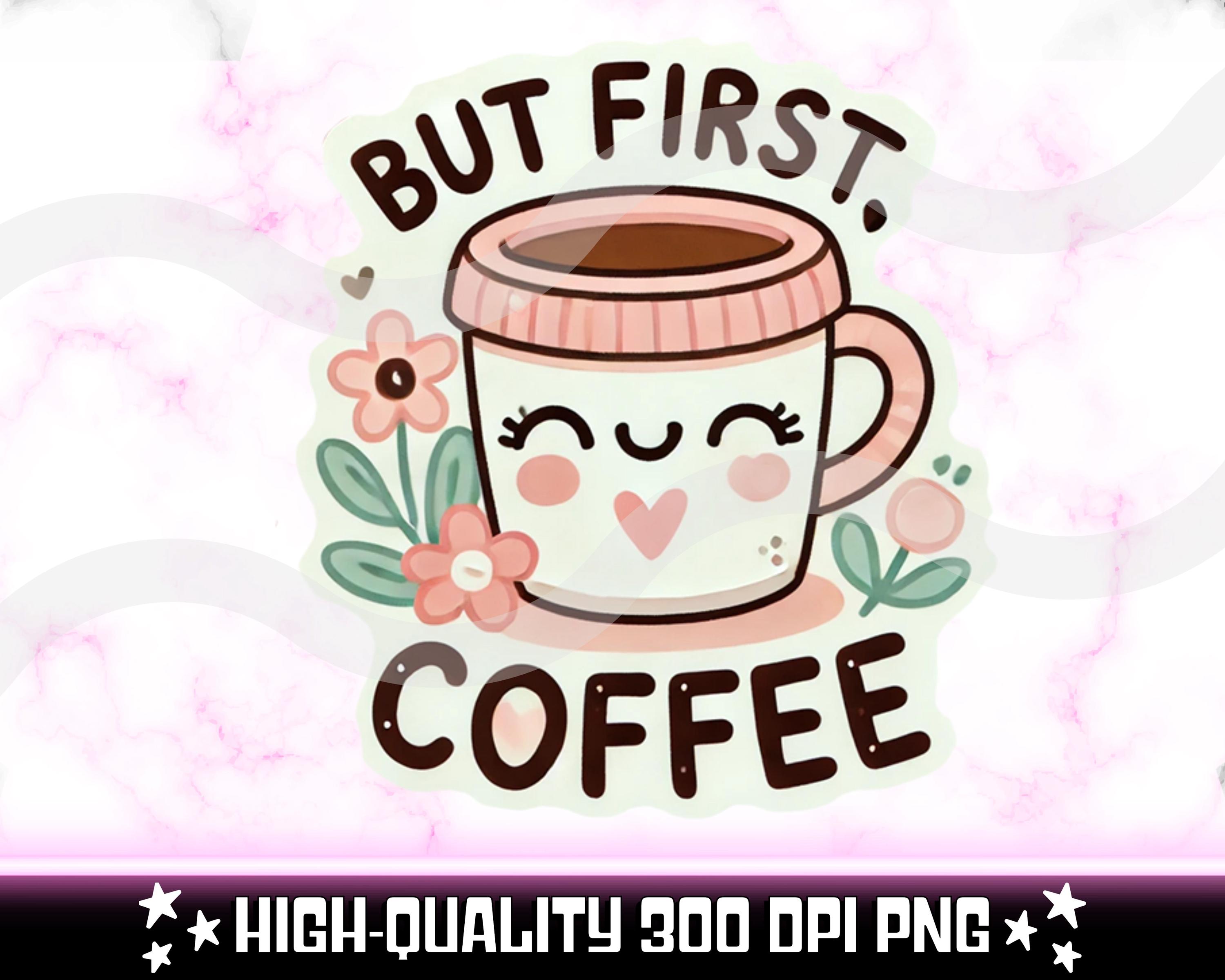 But First Coffee Cute PNG, Funny Morning Drink Lover Sublimation Design ...