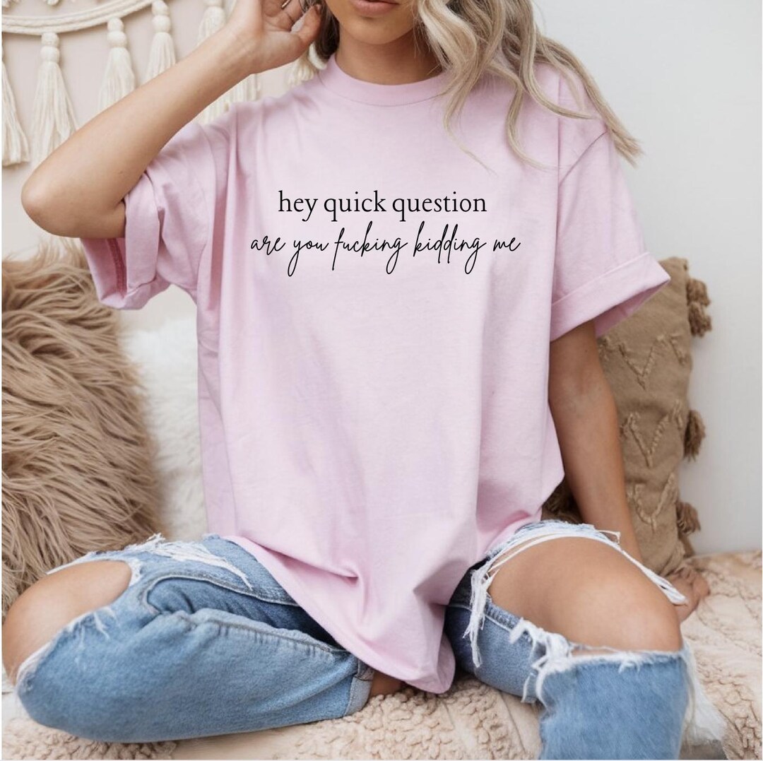Hey Quick Question Are You Kidding Me Shirt, Funny Humor Shirt, Funny ...