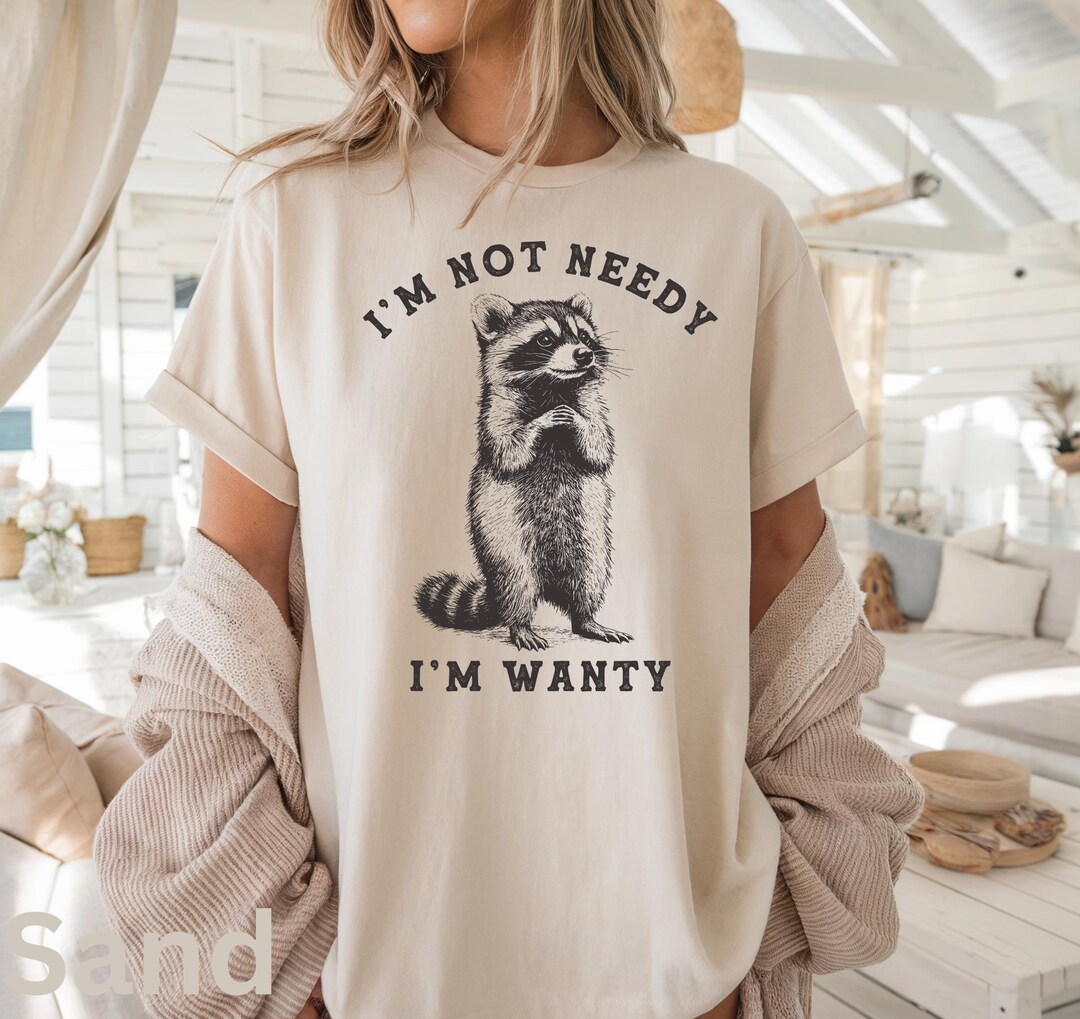 I Am Not Needy I Am Wanty Shirt, Funny Raccoon Meme Shirt, Adult Humor ...