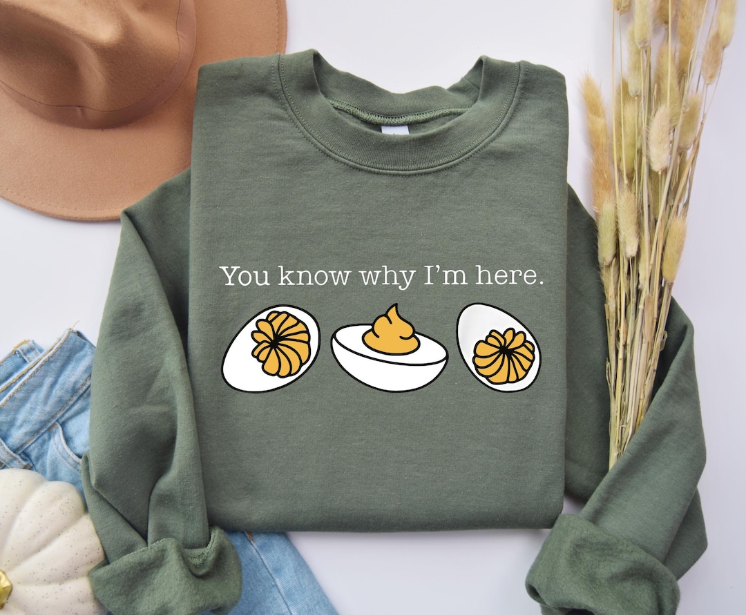 You Know Why I'm Here Sweatshirt, Deviled Eggs Shirt, Thanksgiving Sweater, Funny Food ...