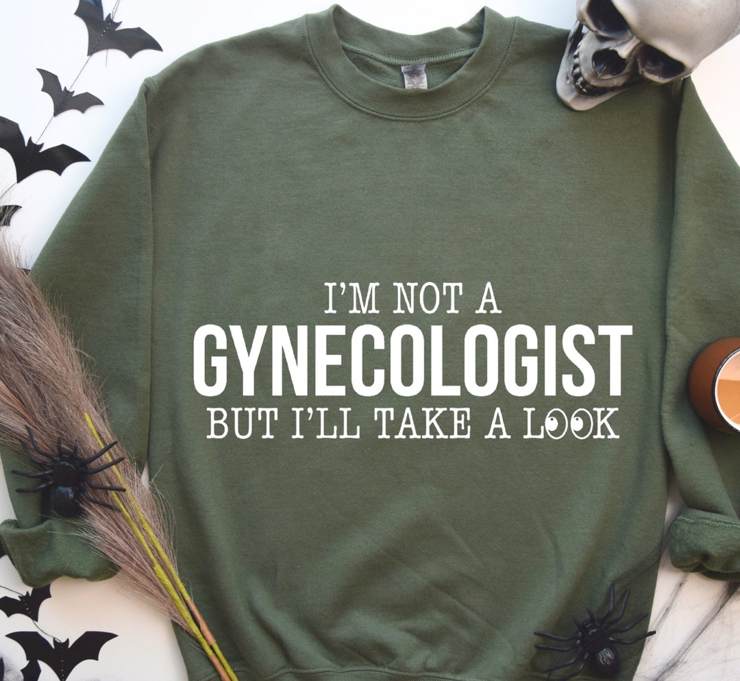 I'm Not A Gynecologist but I'll Take A Look Sweatshirt - Funny Unisex ...