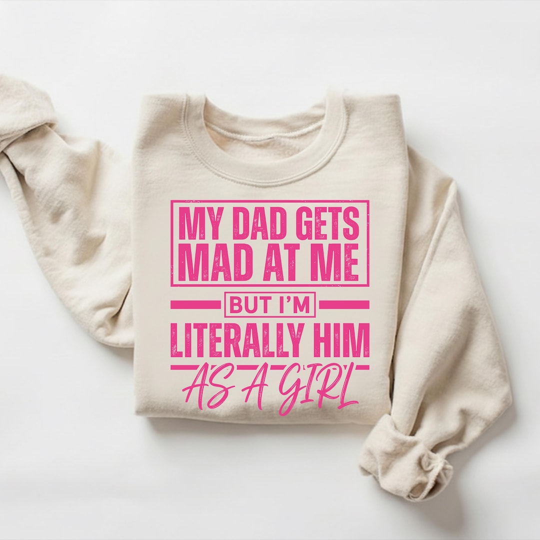 My Dad Gets Mad at Me but I'm Literally Him as A Girl Shirt, Daughter ...