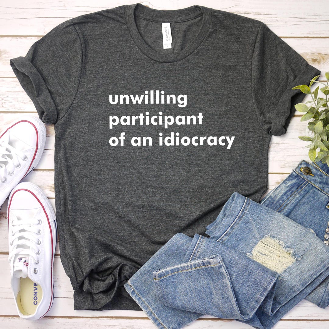 Unwilling Participant of an Idiocracy Shirt, Kakistocracy Shirt ...