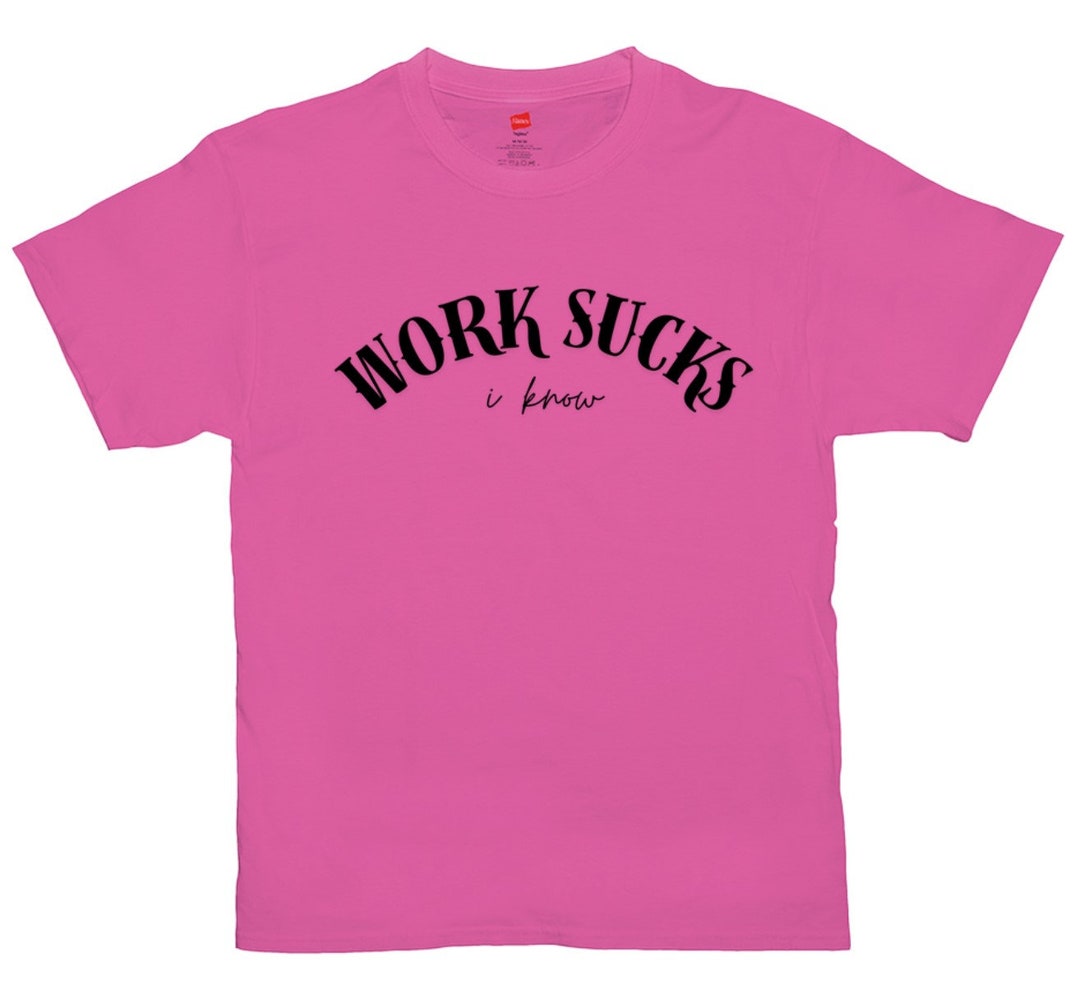 Work Sucks, I Know T-shirt - Etsy