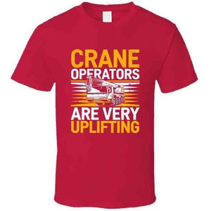 Crane Operators T-shirt - Crane Operators Are Very Uplifting - Funny ...