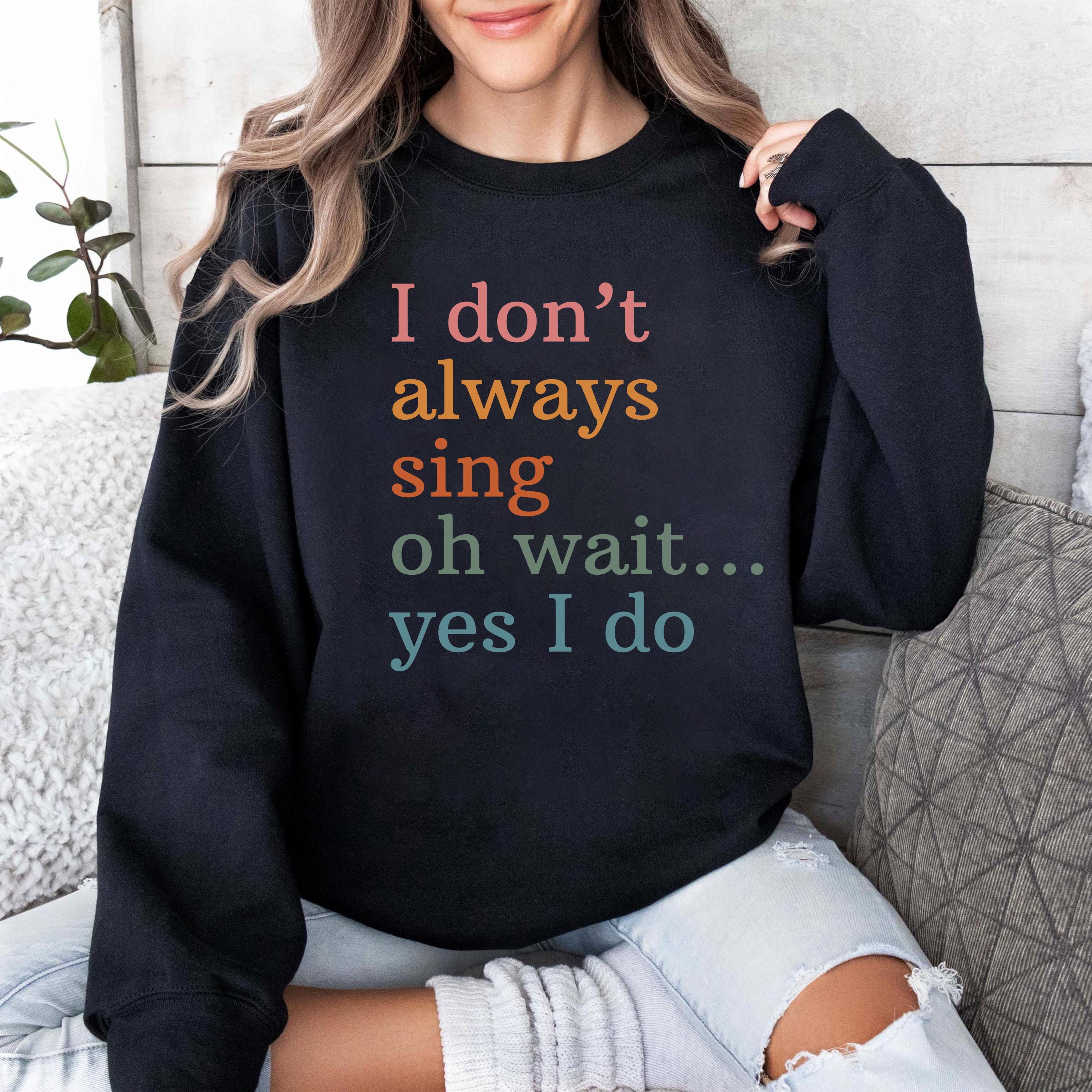 I Don't Always Sing Oh Wait Yes I Do Sweatshirt, Funny Singer Hoodie ...