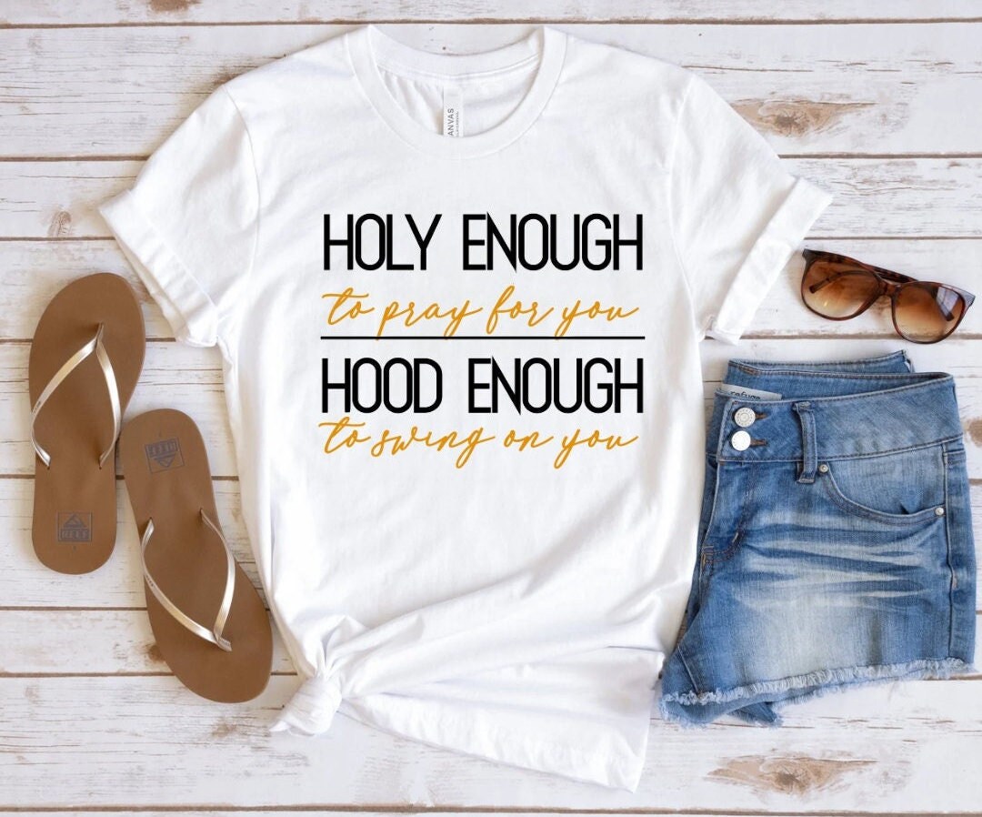 Holy Enough to Pray for You Hood Enough to Swing on You Shirt, Funny ...
