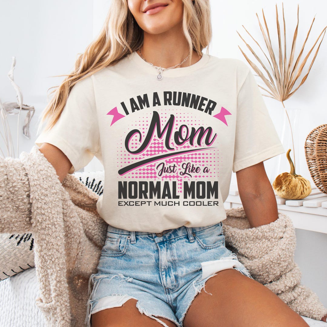 I Am a Runner Mom Just Like a Normal Mom Except Much Cooler Shirt ...