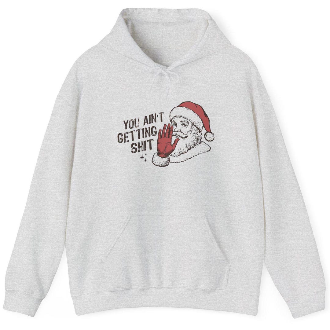 You Ain't Getting Shit, Funny Santa Hoodie, Sarcastic Christmas ...