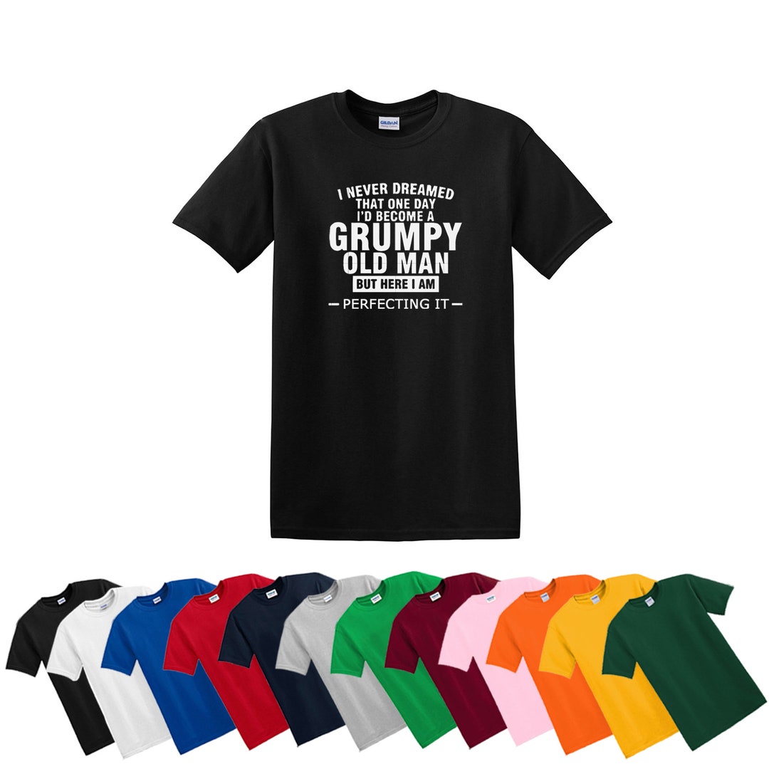 I Never Dreamed GRUMPY OLD MAN T-shirt Mens Funny Joke Grandad Fathers ...