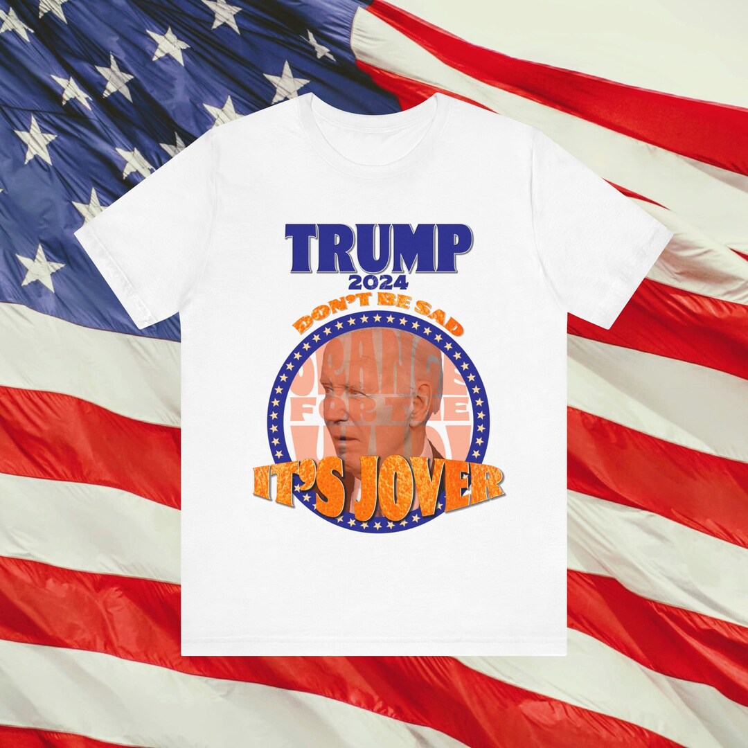2024 Election Season Funny Trump Shirt, 'don't Be Sad It's Jover ...