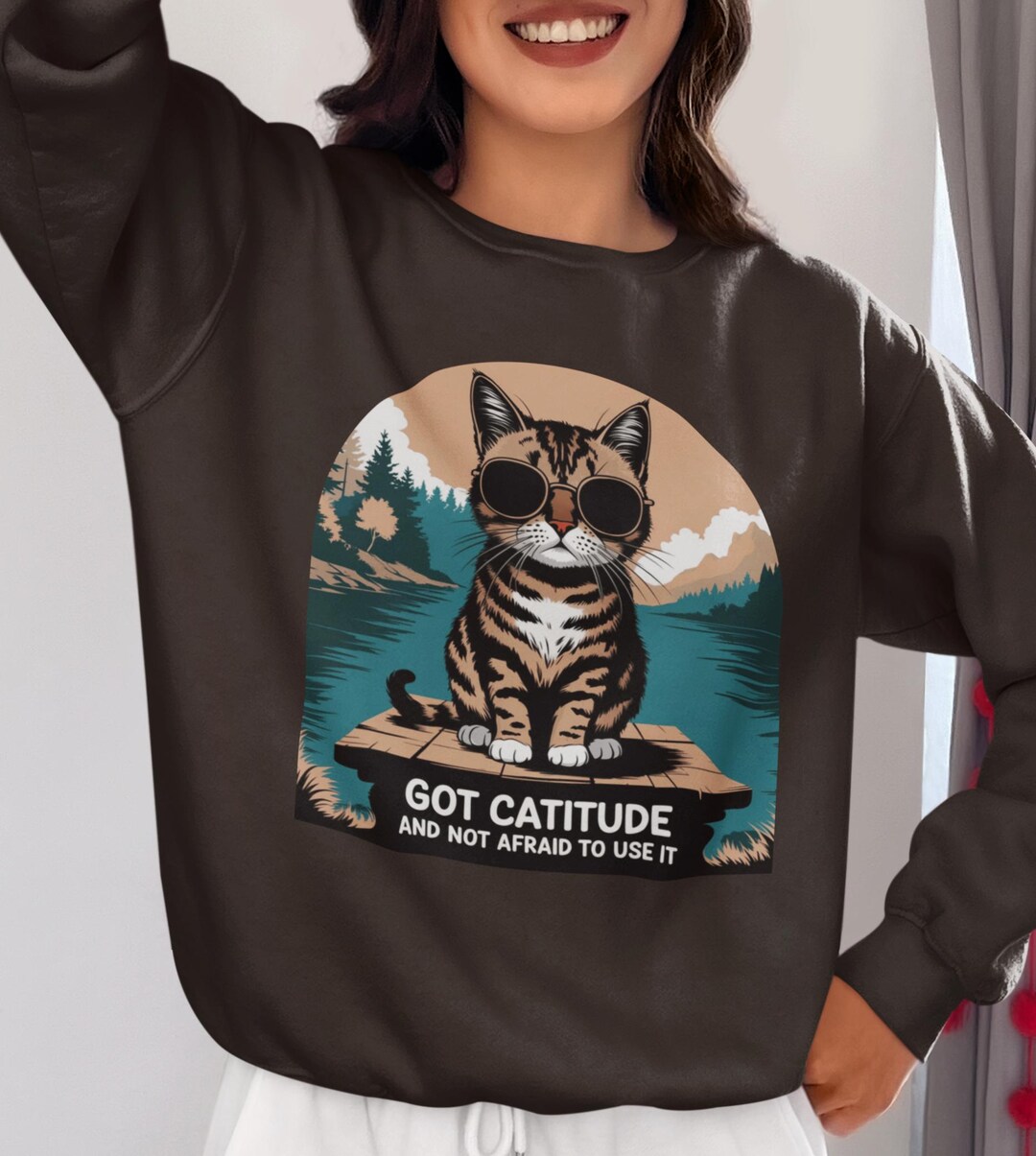 Got Catitude and Not Afraid to Use It Sweatshirt – Funny Cat Lover Apparel, Gift for Cat Moms ...
