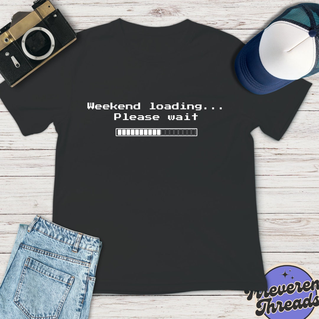 Weekend Loading... Please Wait Funny and Relatable T-shirt, Perfect ...