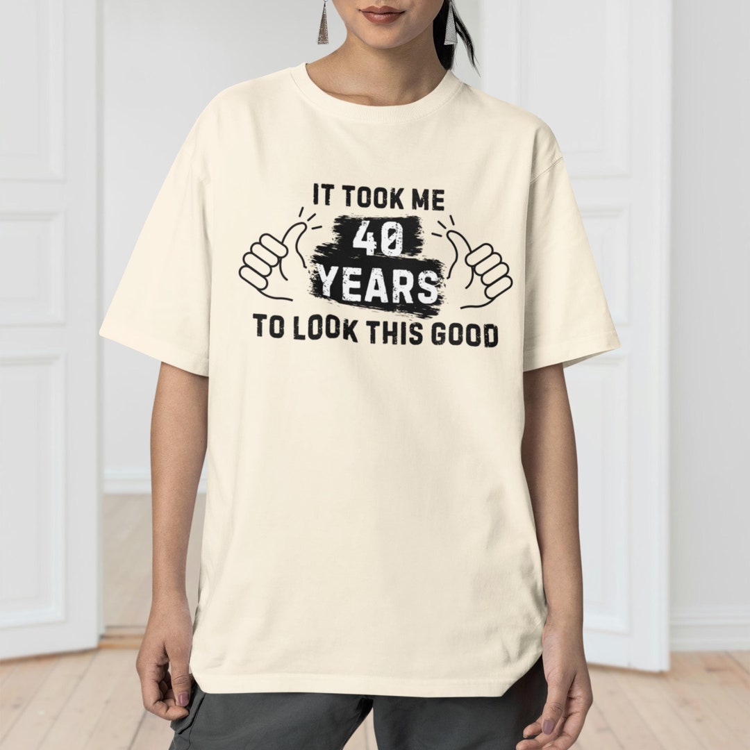 It Took Me 40 Years to Look This Good T Shirt, Custom Year Shirt, Funny ...