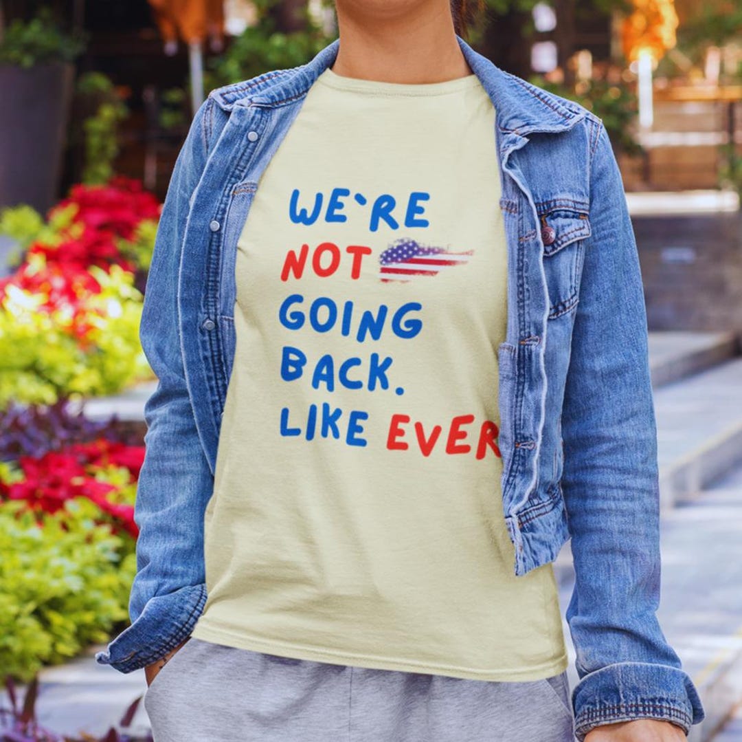 We Are Not Going Back Like Ever Shirt Kamala Harris We're Not Going ...
