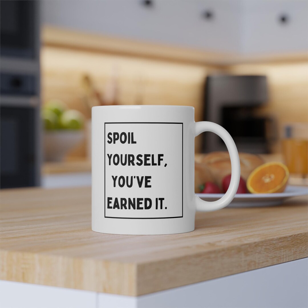 Spoil Yourself, You Ve Earned It Mug, the Ultimate Treat,yourself Gift ...